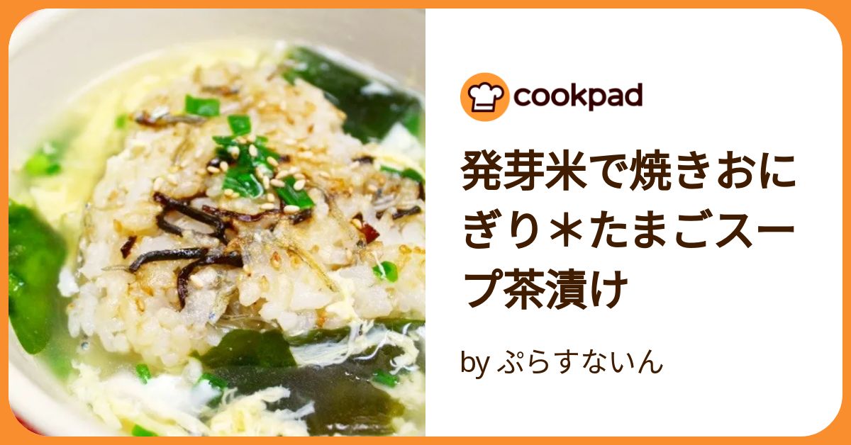 発芽米で焼きおにぎり＊たまごスープ茶漬け by ぷらすないん 【クックパッド】 簡単おいしいみんなのレシピが392万品