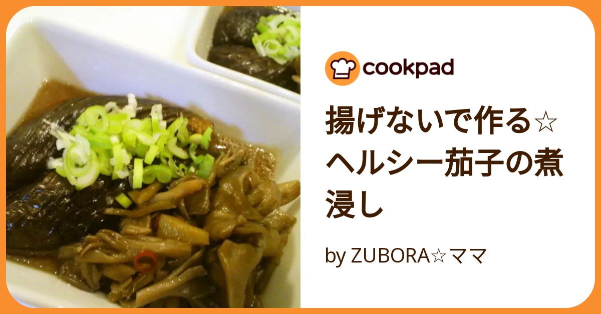 揚げないで作る☆ヘルシー茄子の煮浸し by ZUBORA☆ママ 【クックパッド】 簡単おいしいみんなのレシピが392万品