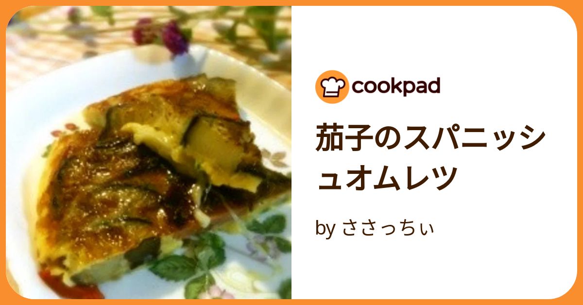 茄子のスパニッシュオムレツ by ささっちぃ 【クックパッド】 簡単おいしいみんなのレシピが392万品