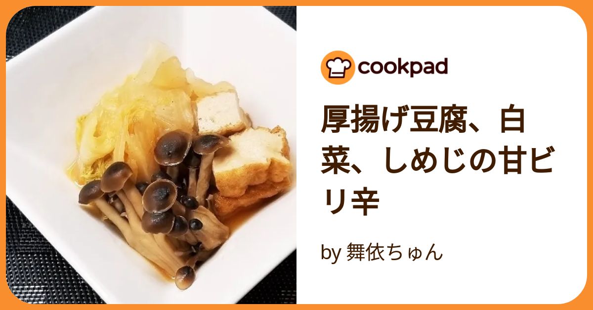 厚揚げ豆腐、白菜、しめじの甘ビリ辛 by 舞依ちゅん 【クックパッド】 簡単おいしいみんなのレシピが392万品