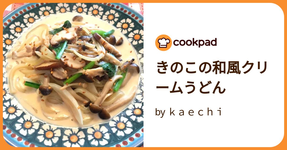 きのこの和風クリームうどん by kaechi 【クックパッド】 簡単おいしいみんなのレシピが392万品
