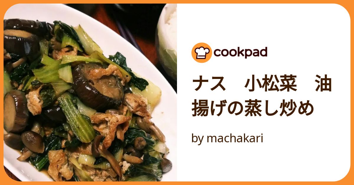 ナス 小松菜 油揚げの蒸し炒め by machakari 【クックパッド】 簡単おいしいみんなのレシピが392万品