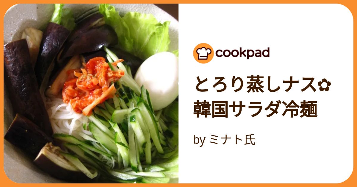 とろり蒸しナス 韓国サラダ冷麺 by ミナト氏 【クックパッド】 簡単おいしいみんなのレシピが392万品