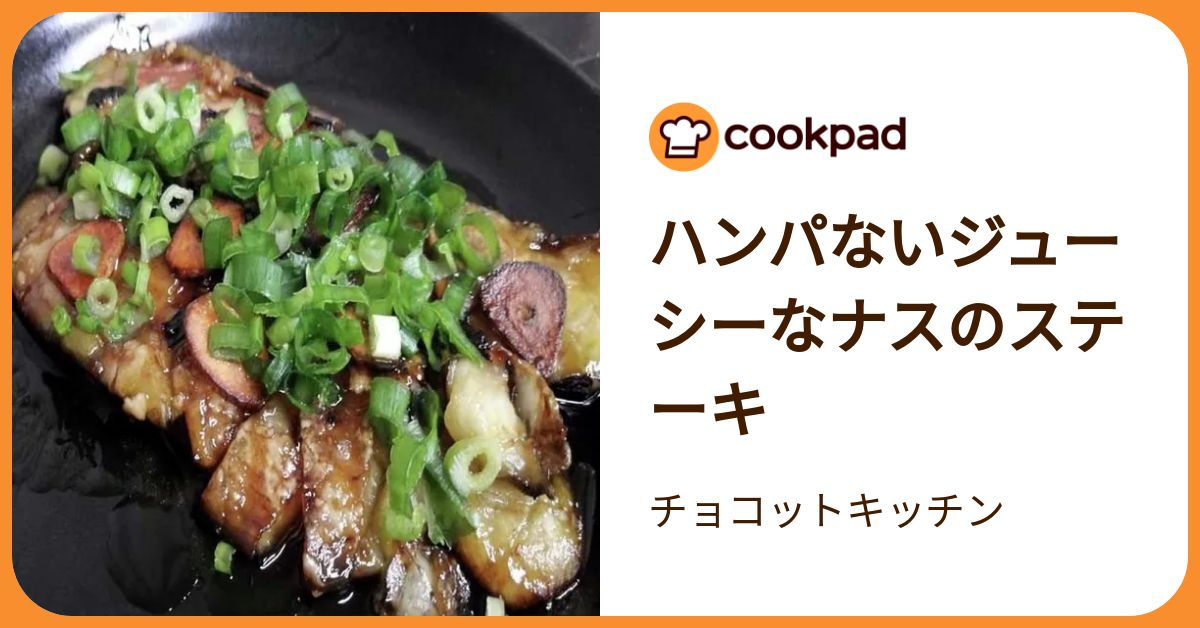ハンパないジューシーなナスのステーキ by チョコットキッチン 【クックパッド】 簡単おいしいみんなのレシピが392万品