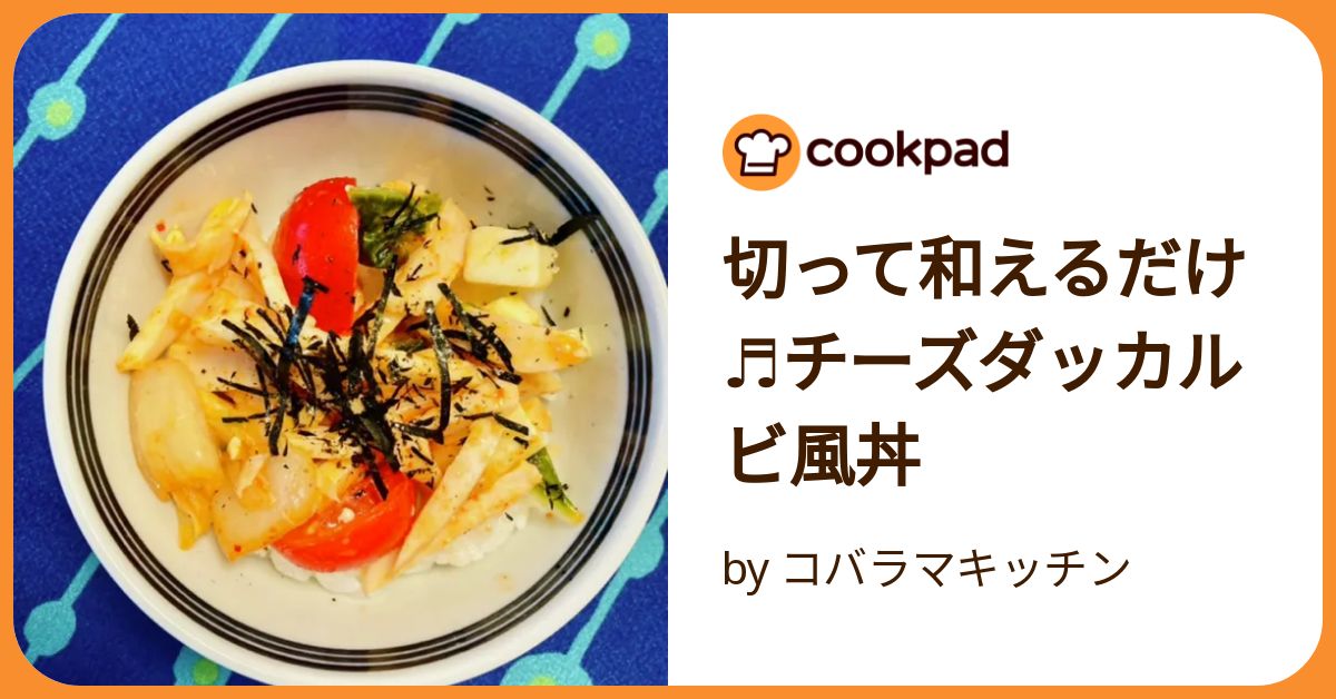 切って和えるだけ♬チーズダッカルビ風丼 by コバラマキッチン 【クックパッド】 簡単おいしいみんなのレシピが392万品