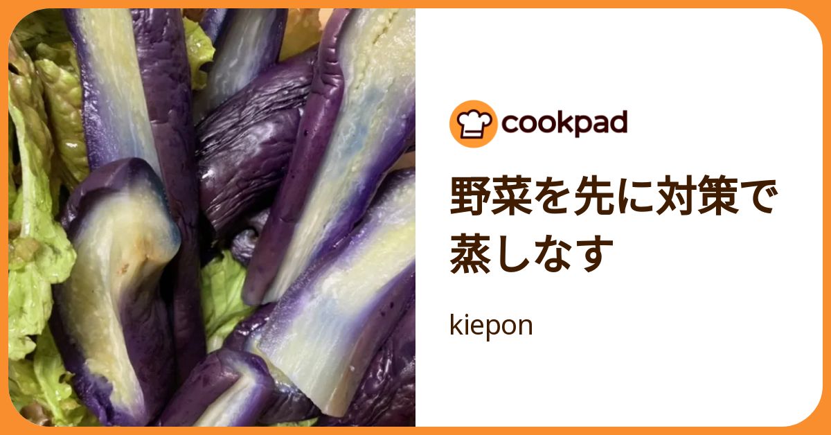 野菜を先に対策で蒸しなす by kiepon 【クックパッド】 簡単おいしいみんなのレシピが392万品
