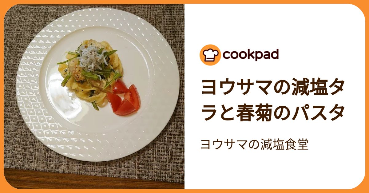ヨウサマの減塩タラと春菊のパスタ by ヨウサマの減塩食堂 【クックパッド】 簡単おいしいみんなのレシピが392万品
