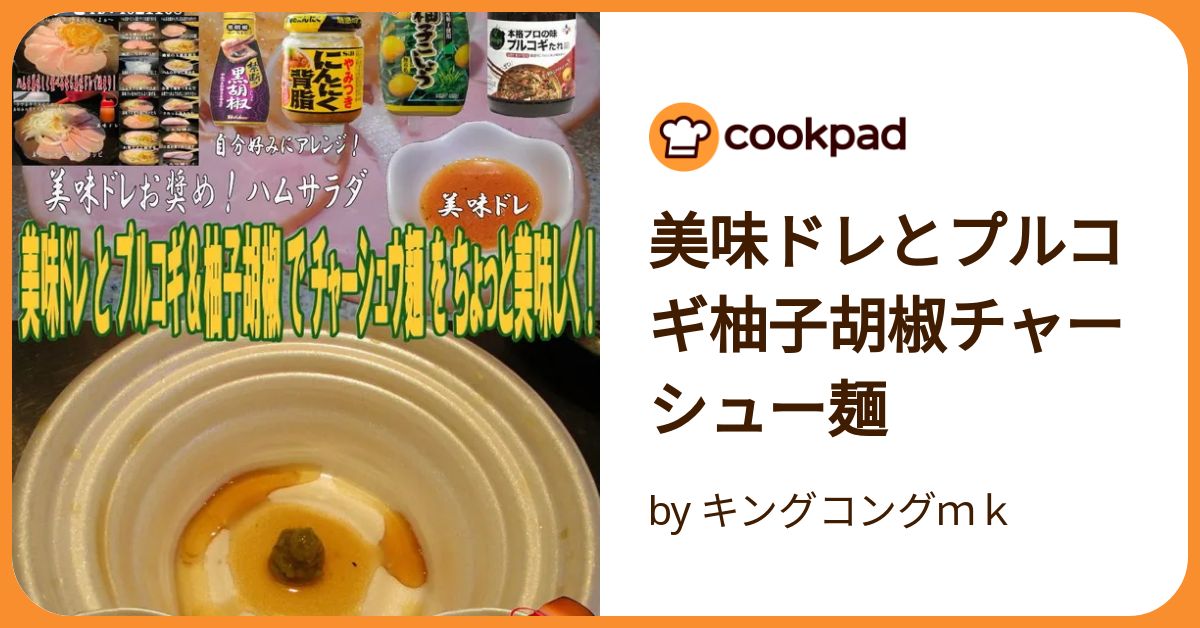 美味ドレとプルコギ柚子胡椒チャーシュー麺 by キングコングmk 【クックパッド】 簡単おいしいみんなのレシピが392万品