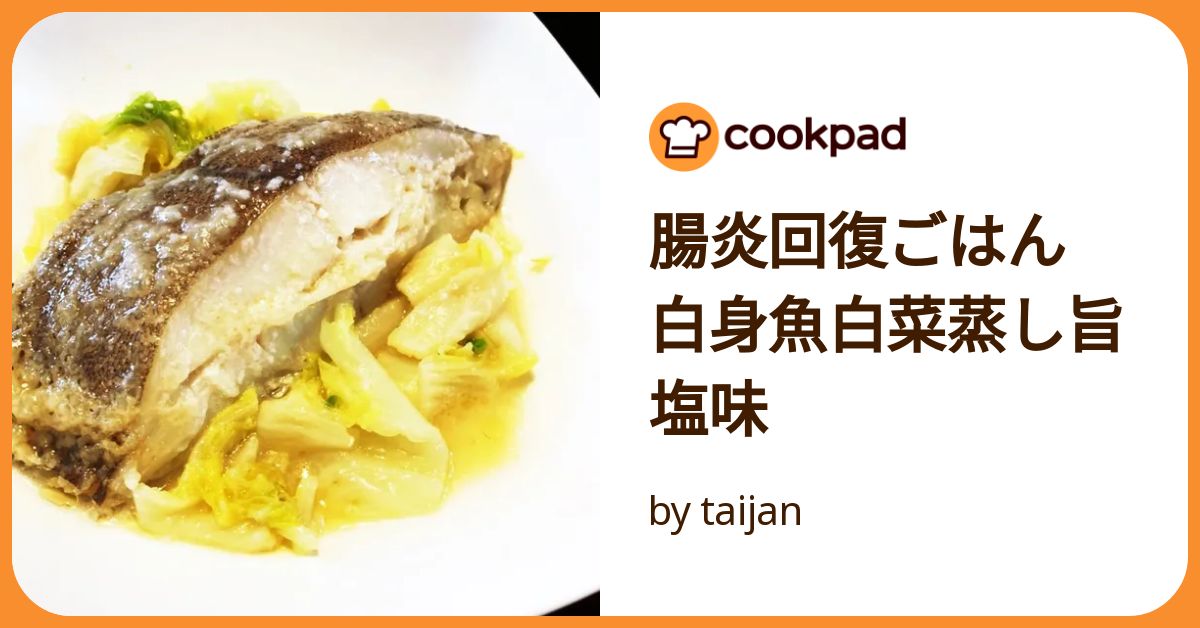 腸炎回復ごはん 白身魚白菜蒸し旨塩味 by taijan 【クックパッド】 簡単おいしいみんなのレシピが392万品