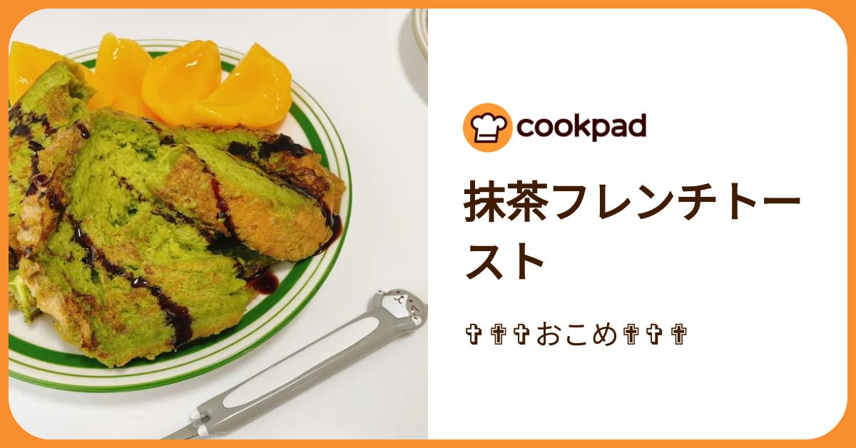 抹茶フレンチトースト by おこめ 【クックパッド】 簡単おいしいみんなのレシピが392万品