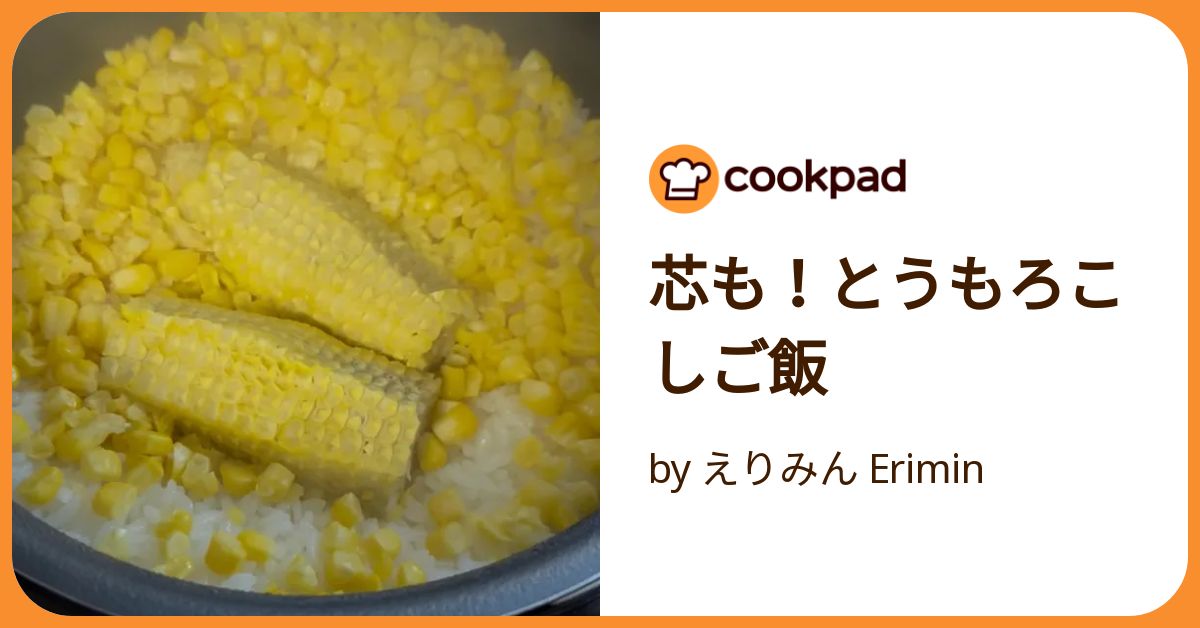 芯も！とうもろこしご飯 by えりみん Erimin 【クックパッド】 簡単おいしいみんなのレシピが392万品