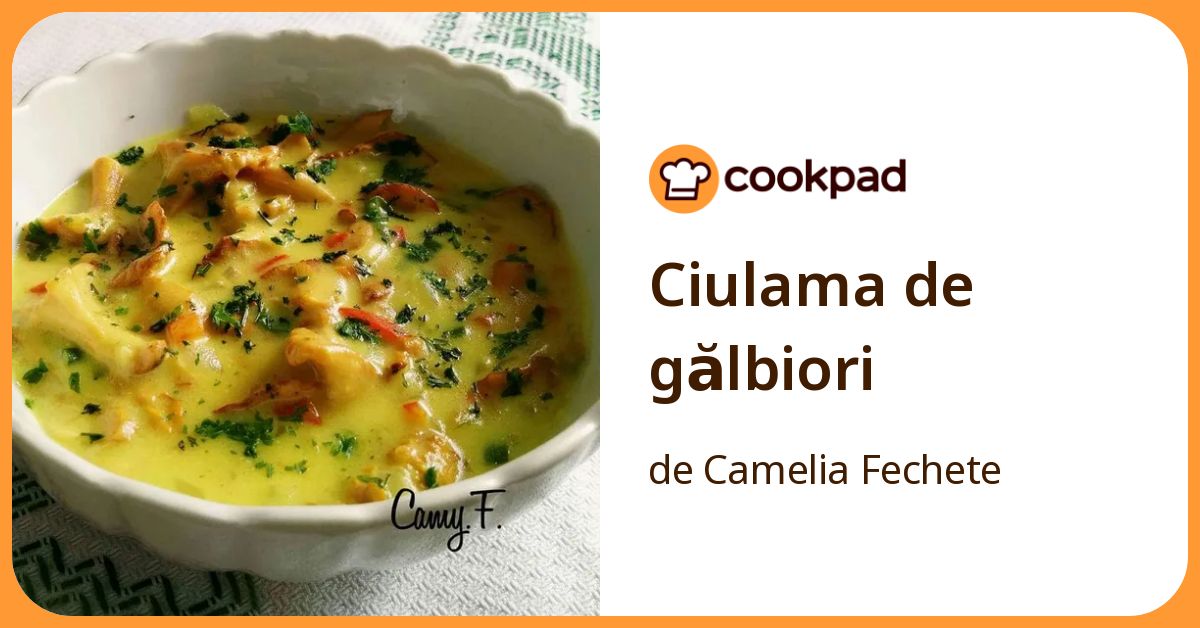 Ciulama De Gălbiori, rețetă de Camelia Fechete - Rețete Cookpad