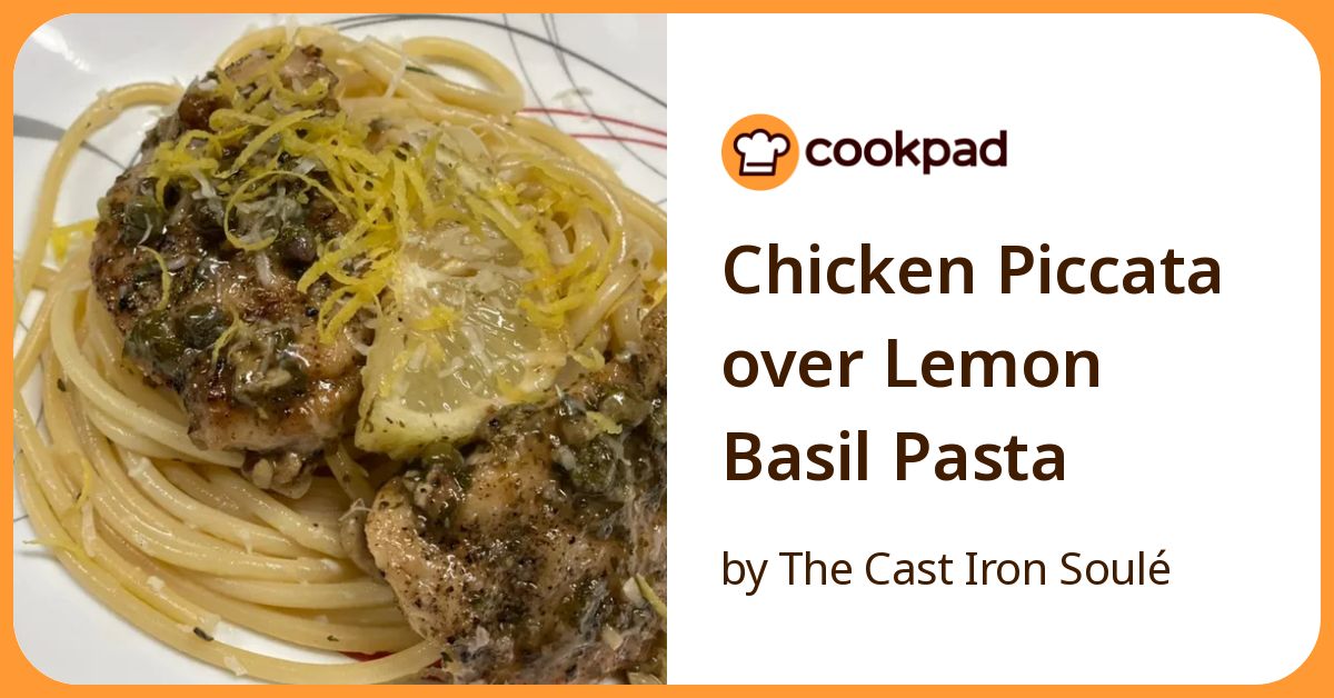 Chicken Piccata Over Lemon Basil Pasta Recipe By The Cast Iron Soulé