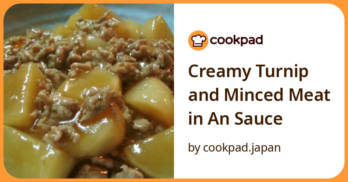 Creamy Turnip And Minced Meat In An Sauce Recipe By Cookpad.Japan