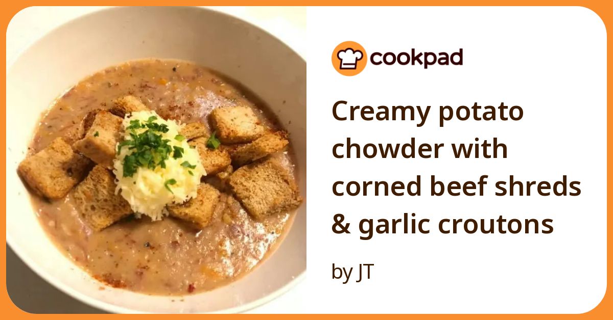 Creamy Potato Chowder With Corned Beef Shreds & Garlic Croutons Recipe ...