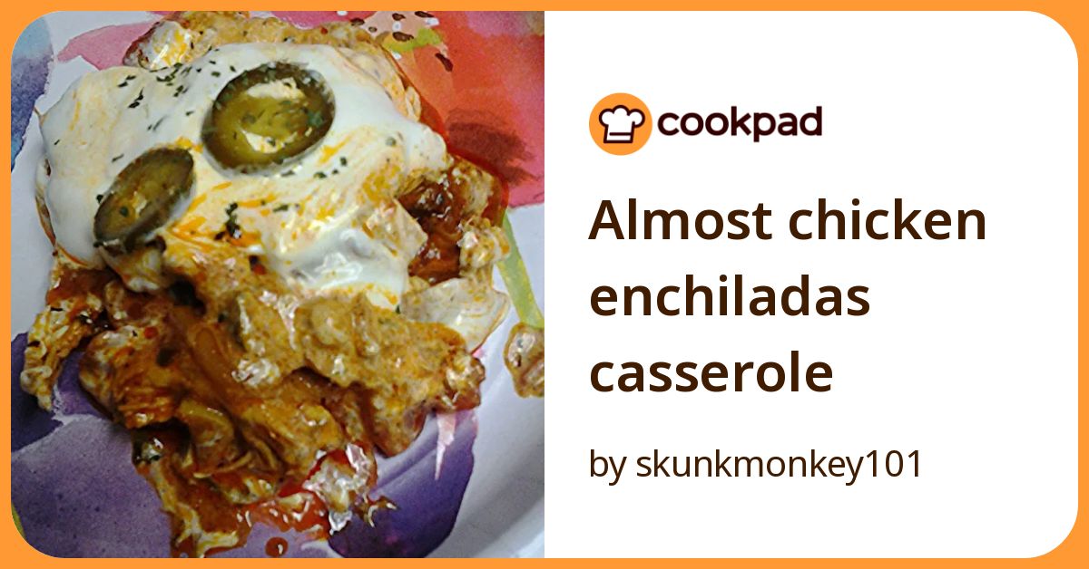 Almost Chicken Enchiladas Casserole Recipe By Skunkmonkey101