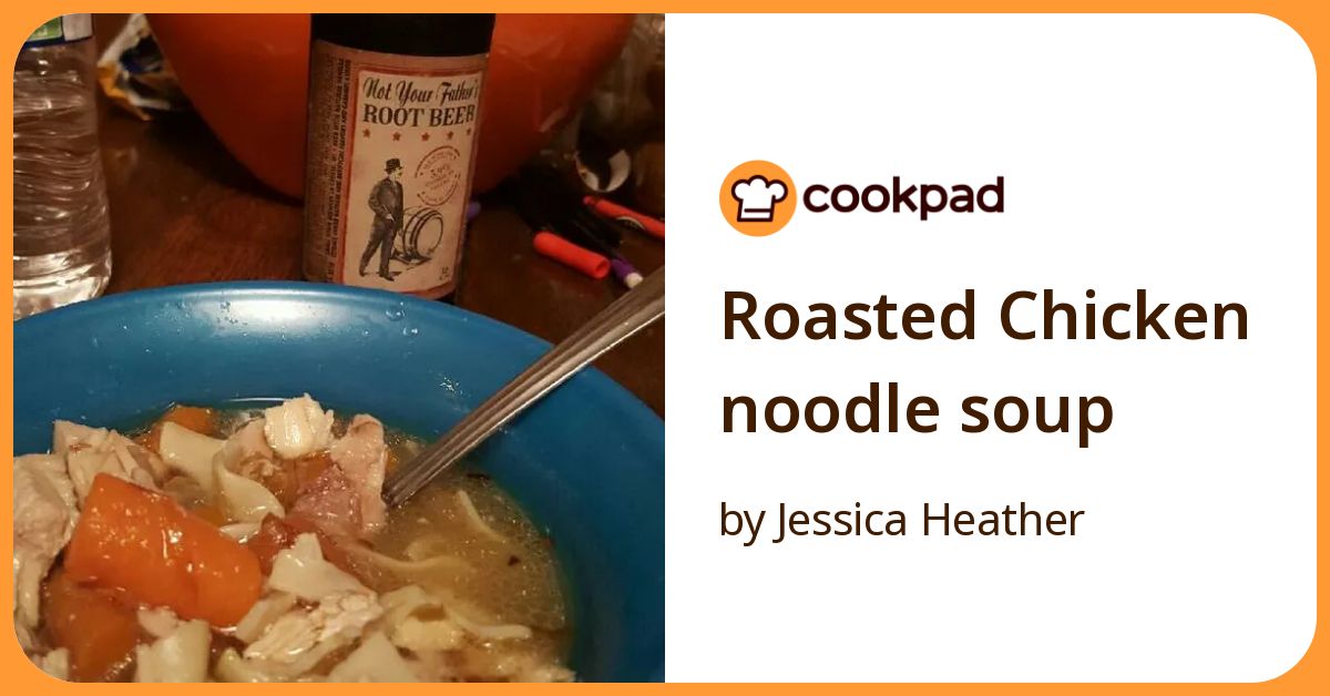 Roasted Chicken Noodle Soup Recipe By Jessica Heather